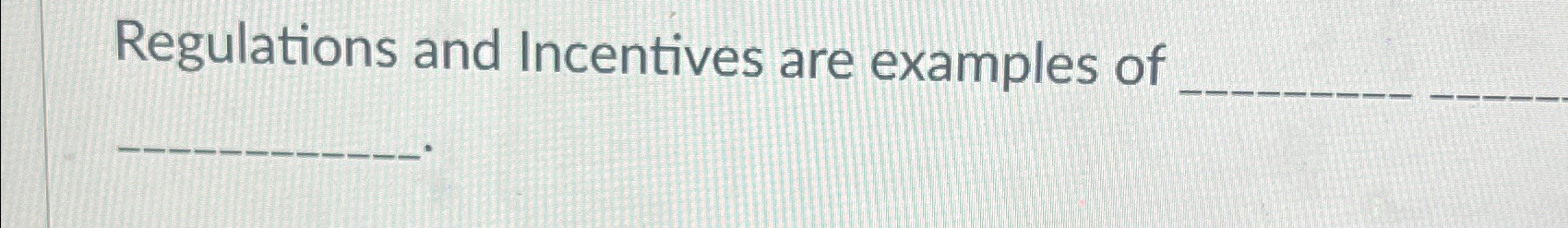 Solved Regulations and Incentives are examples of | Chegg.com