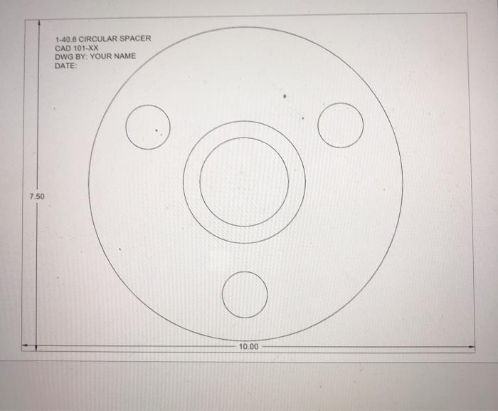 Solved 1-40.6 CIRCULAR SPACER CAD 101-XX DWG BY: YOUR NAME | Chegg.com