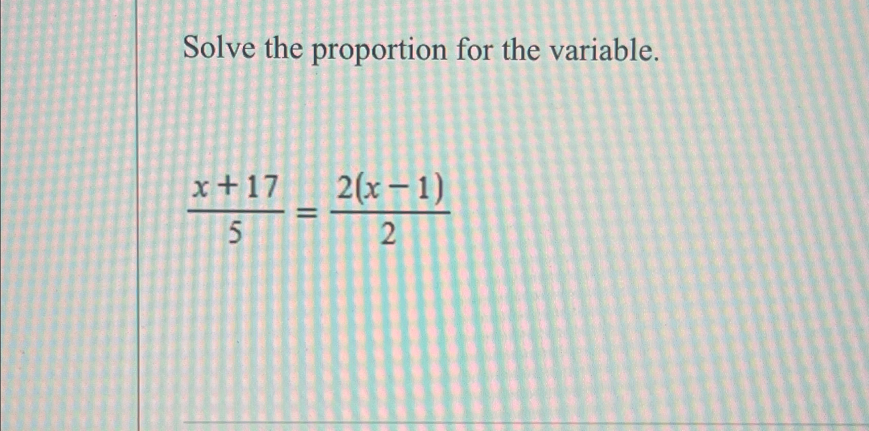 Solved Solve the proportion for the variable.x+175=2(x-1)2 | Chegg.com