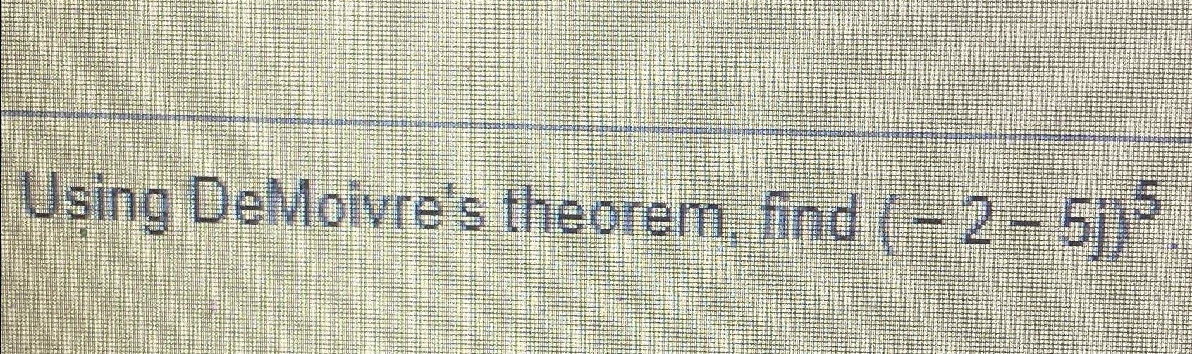 Solved Ușing DeMoivre's theorem, find (-2-5j)5 | Chegg.com Solved Ușing DeMoivre's theorem, find (-2-5j)5 | Chegg.com