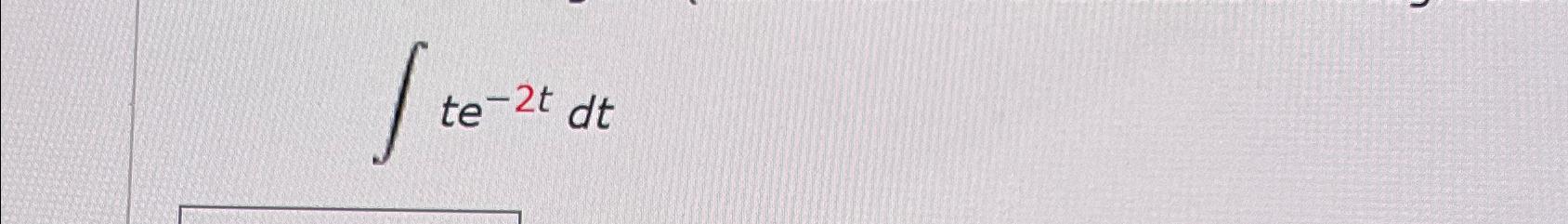 Solved ∫﻿﻿te-2tdt | Chegg.com