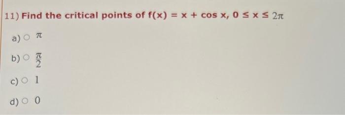 Solved 11) Find the critical points of f(x)=x+cosx,0≤x≤2π a) | Chegg.com