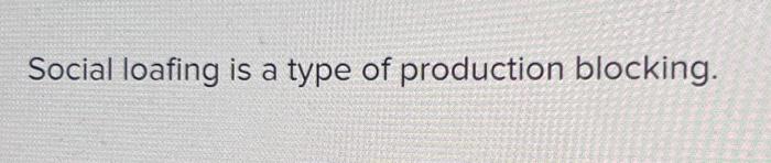 Solved Social loafing is a type of production blocking. | Chegg.com
