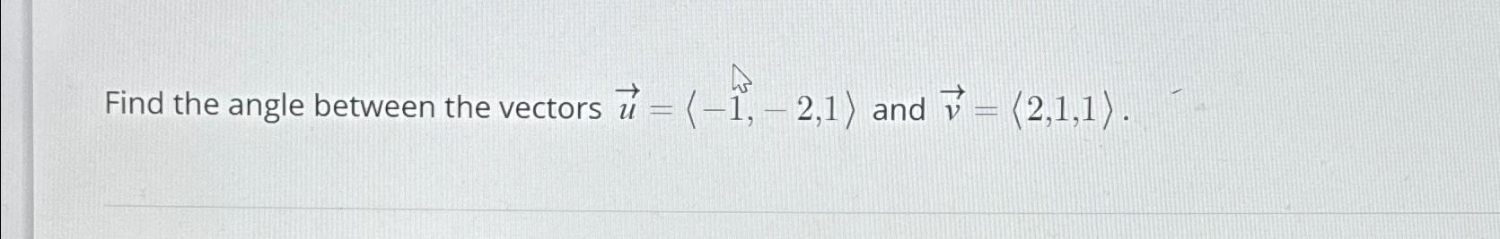 Solved Find the angle between the vectors vec(u)=(:-1,-2,1:) | Chegg.com