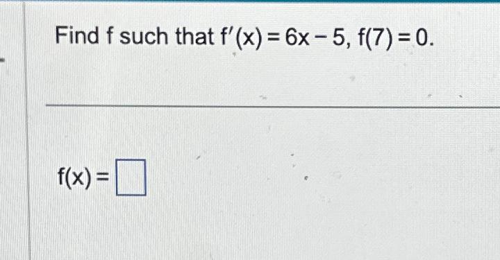 Solved Find f ﻿such that f'(x)=6x-5,f(7)=0.f(x)= | Chegg.com