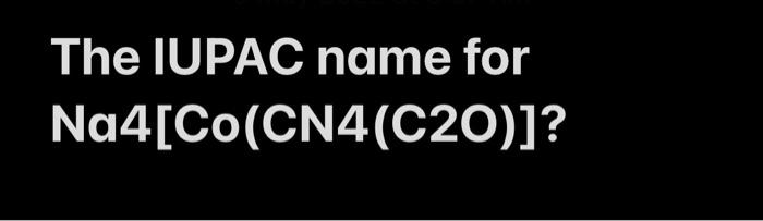 Solved The IUPAC name for Na4[Co(CN4(C20)]? | Chegg.com