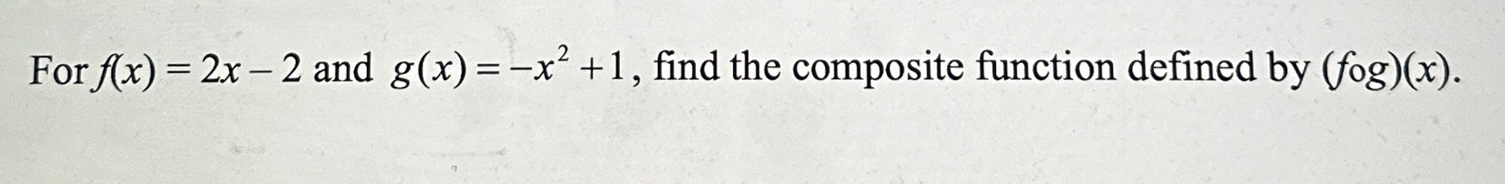 Solved For f(x)=2x-2 ﻿and g(x)=-x2+1, ﻿find the composite | Chegg.com
