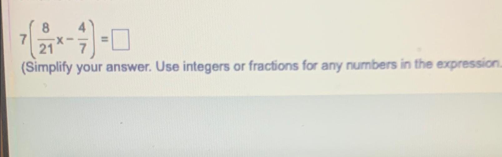 Solved 7(821x-47)=(Simplify your answer. Use integers or | Chegg.com
