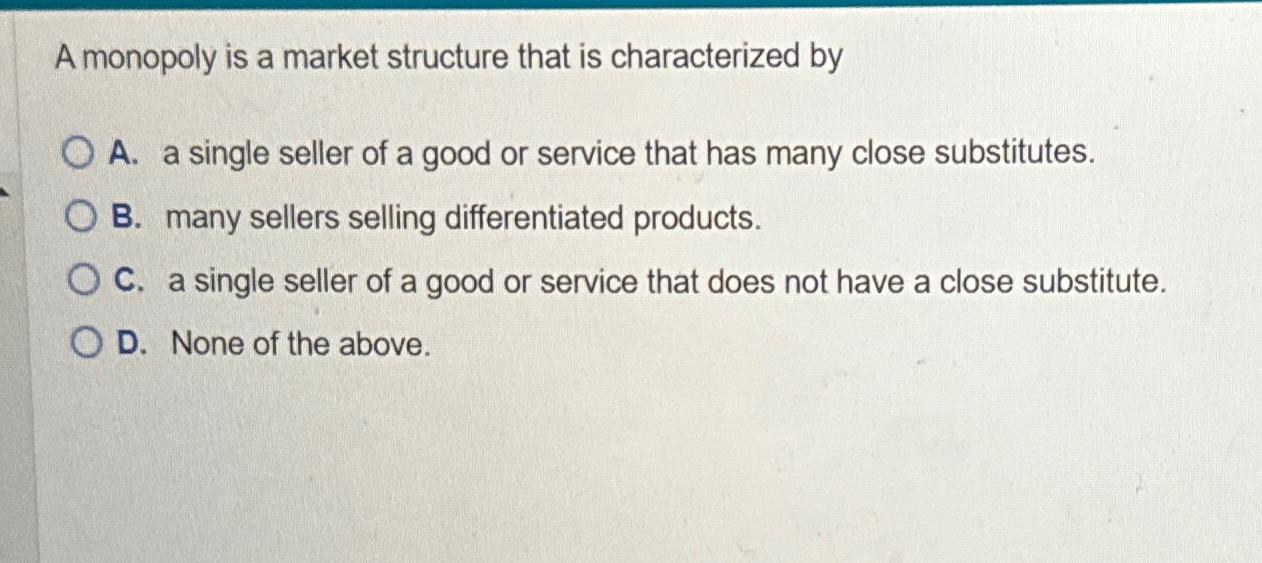 Solved A monopoly is a market structure that is | Chegg.com