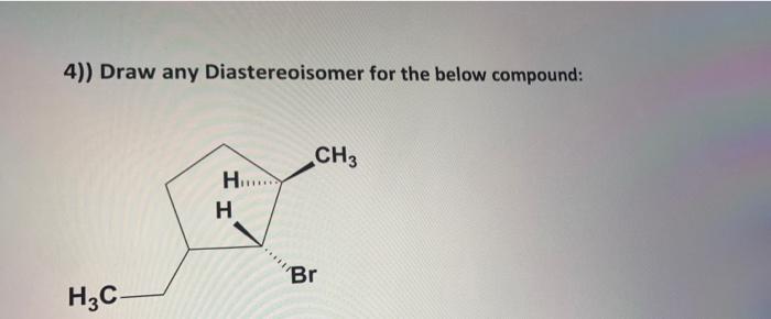 Solved 4)) Draw any Diastereoisomer for the below compound: | Chegg.com