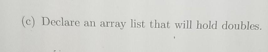 Solved (c) Declare an array list that will hold doubles. | Chegg.com