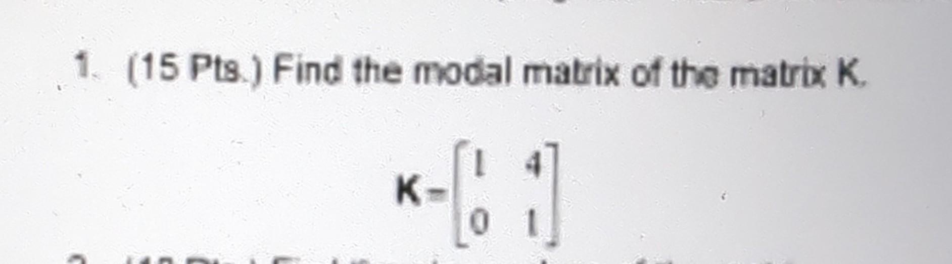 Solved 1. (15 Pts.) Find the modal matrix of the matrix K. | Chegg.com | Chegg.com