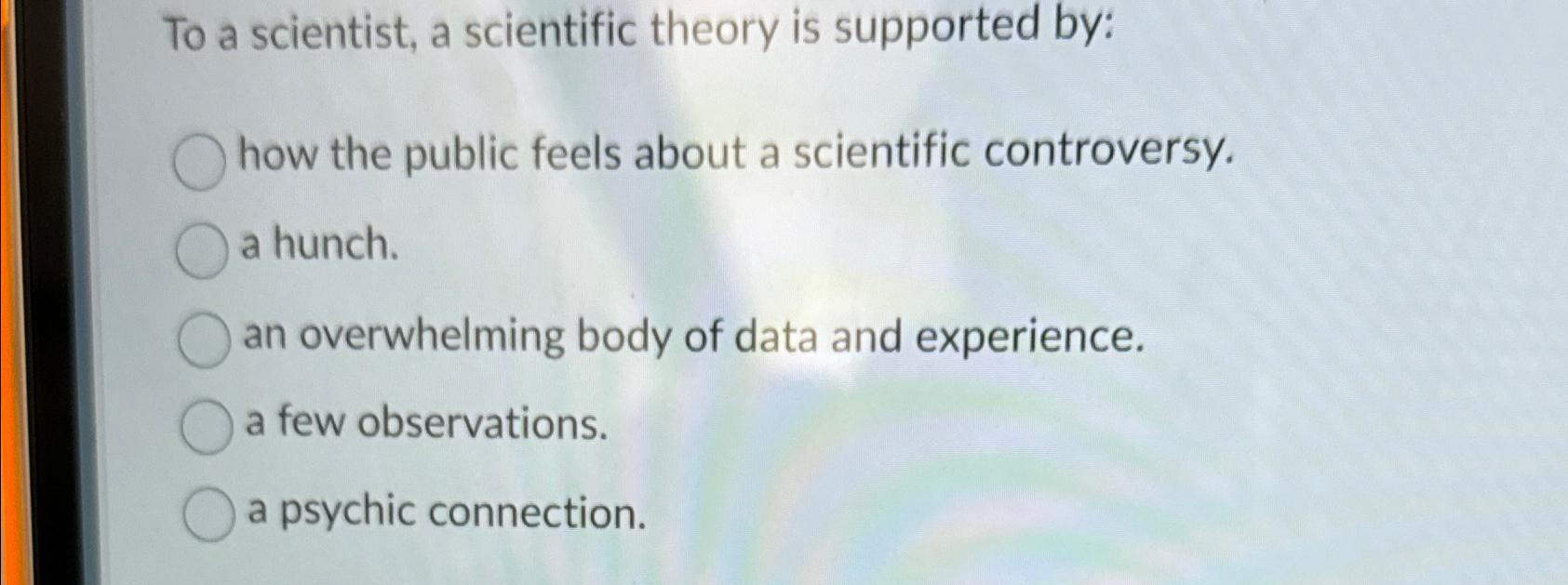 Solved To a scientist, a scientific theory is supported | Chegg.com