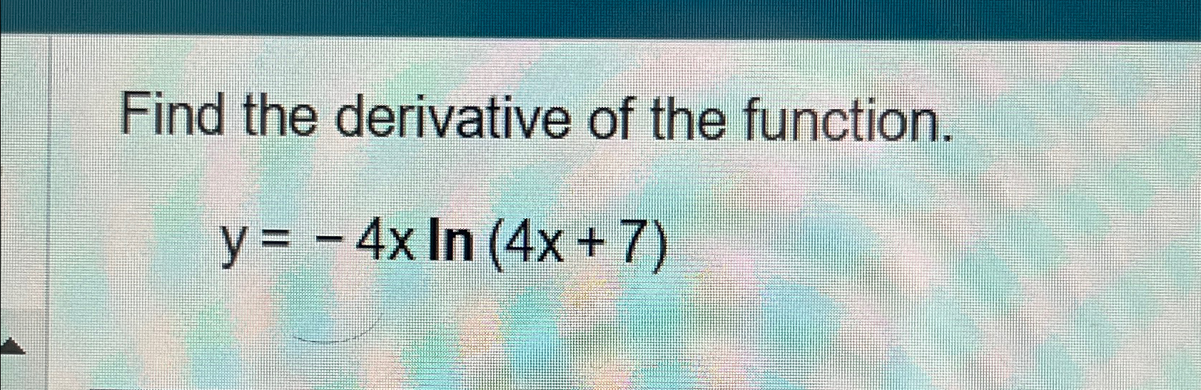 Solved Find the derivative of the function.y=-4xln(4x+7) | Chegg.com
