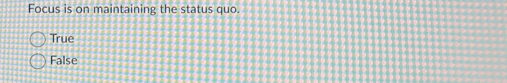 Solved Focus is on maintaining the status quo. ﻿TrueFalse | Chegg.com