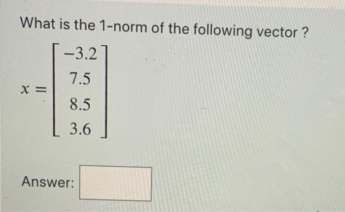Solved What is the 1-norm of the following vector ? -3.2 7.5 | Chegg.com