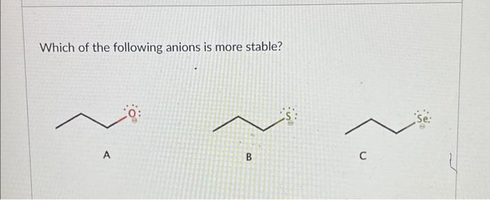 Which of the following anions is more stable? A 0: B | Chegg.com
