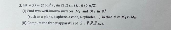Solved 3. Let α(t)=(2cos2t,sin2t,2sint),t∈(0,π/2). (i) Find | Chegg.com