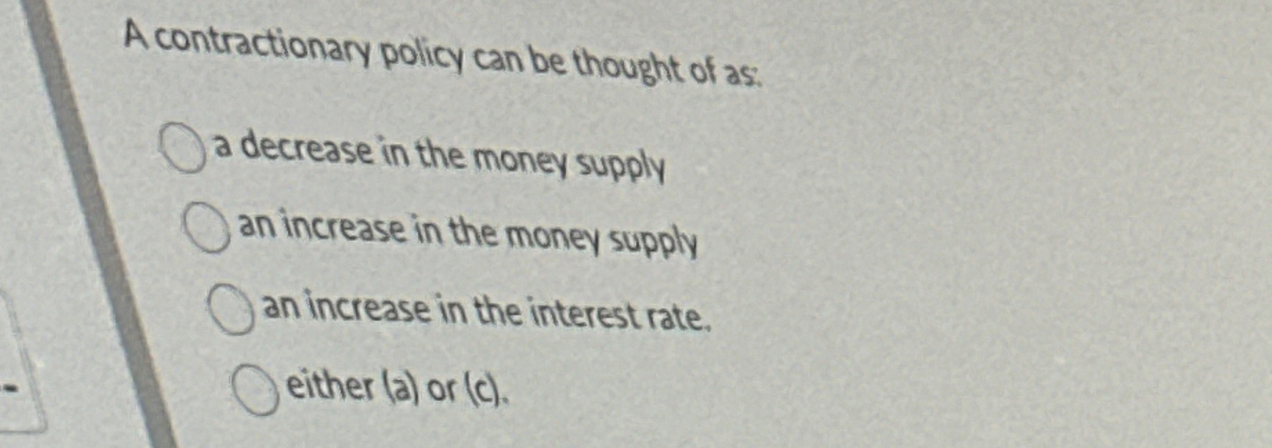 Solved A contractionary policy can be thought of as.a | Chegg.com