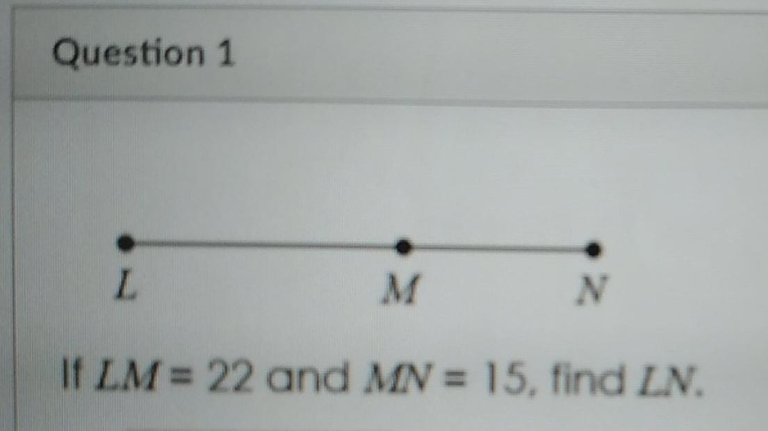 Solved Question 1 L M N If LM= 22 and MN = 15, find LN. | Chegg.com