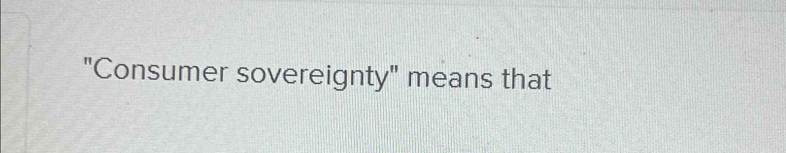 Solved "Consumer sovereignty" means that | Chegg.com