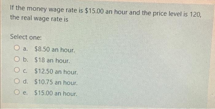 Solved If the money wage rate is $15.00 an hour and the | Chegg.com