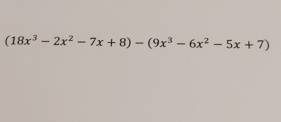 Solved (18x3 - 2x2 - 7x + 8) – (9x3 – 6x2 – 5x + 7) | Chegg.com