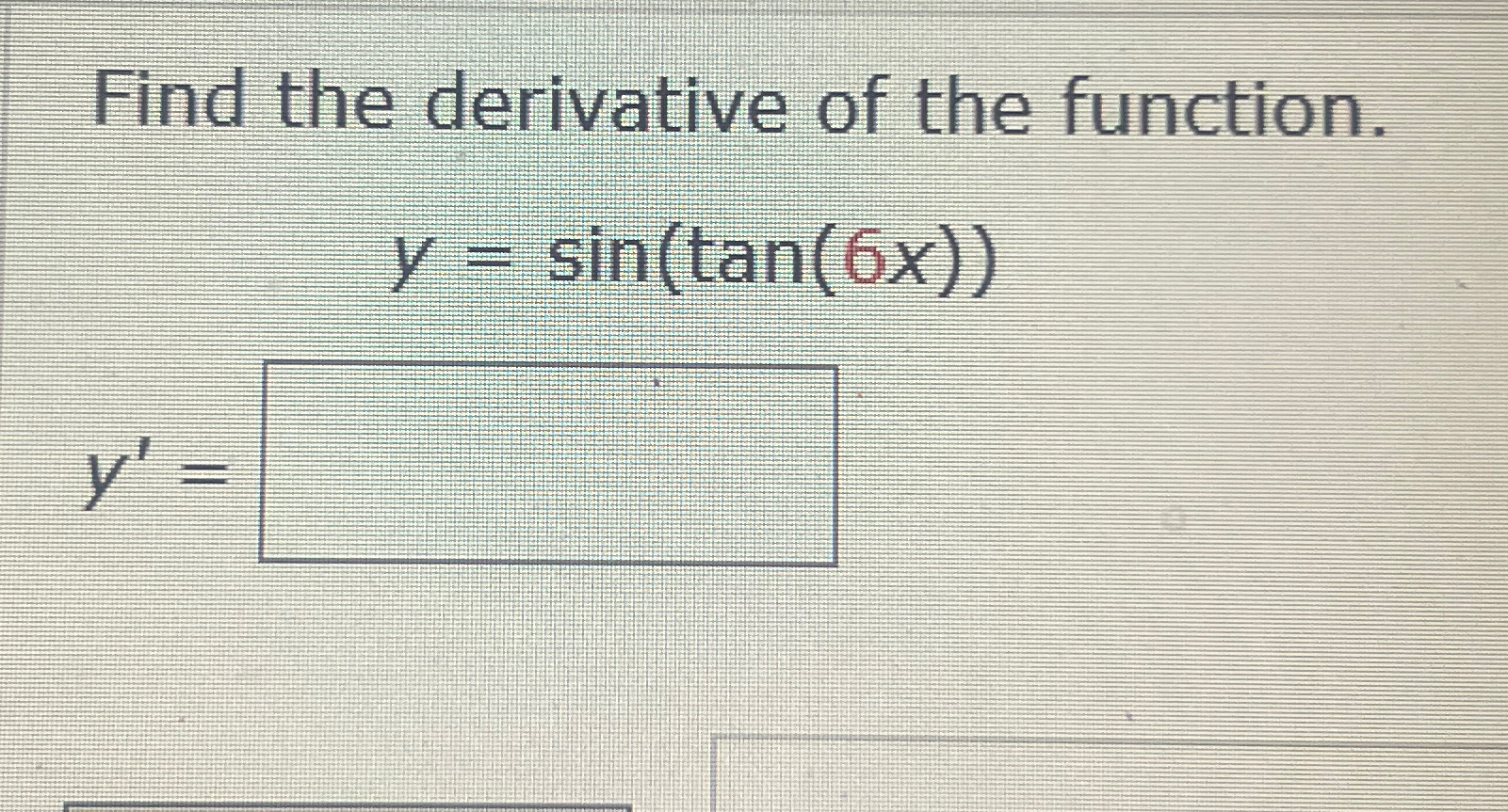 Solved Find the derivative of the function.y=sin(tan(6x))y'= | Chegg.com