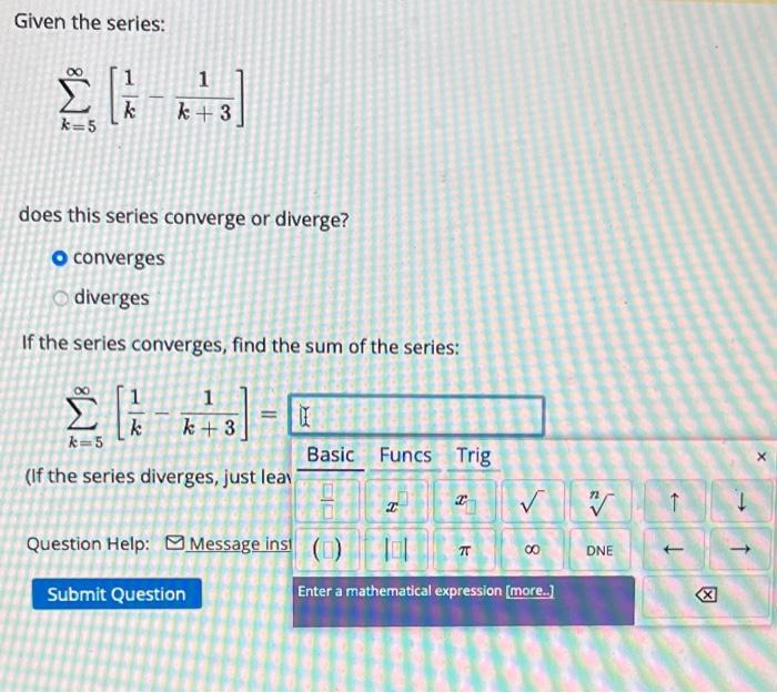 Solved Given the series: ∑k=5∞[k1−k+31] does this series | Chegg.com