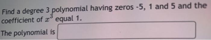 Solved Find a degree 3 polynomial having zeros -5, 1 and 5 | Chegg.com