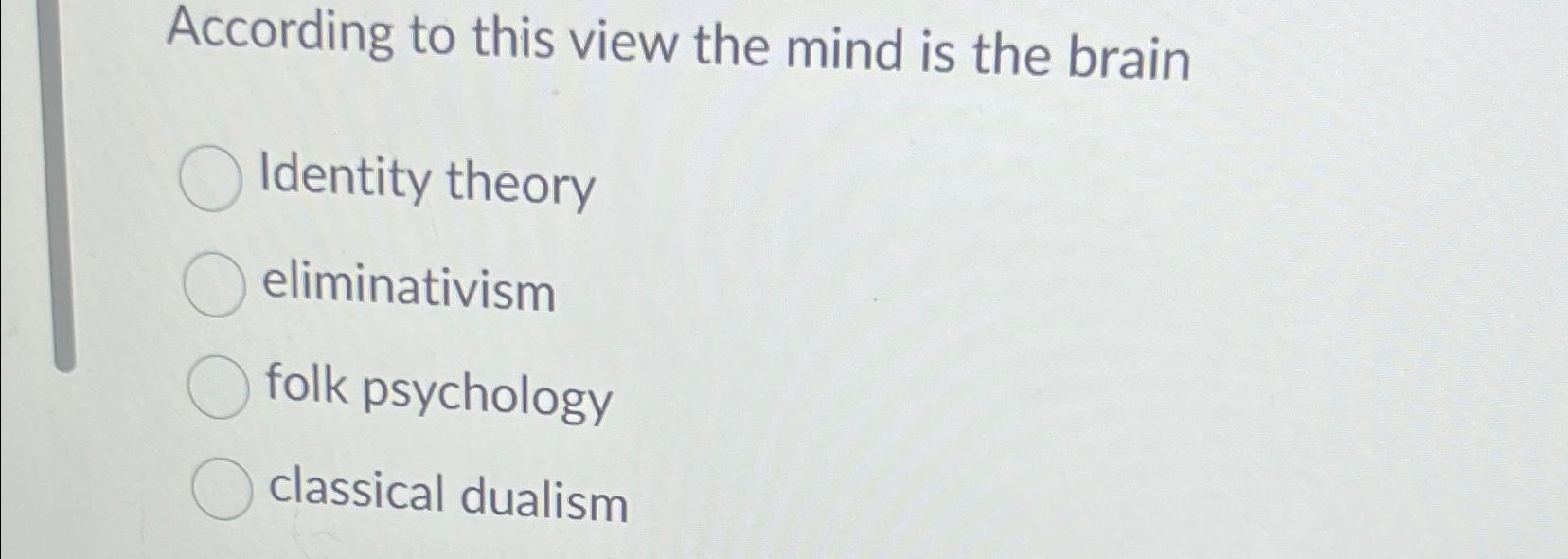 Solved According to this view the mind is the brainIdentity | Chegg.com