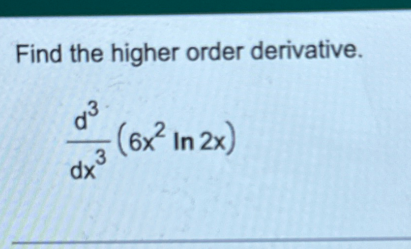 Solved Find the higher order derivative.d3dx3(6x2ln2x) | Chegg.com