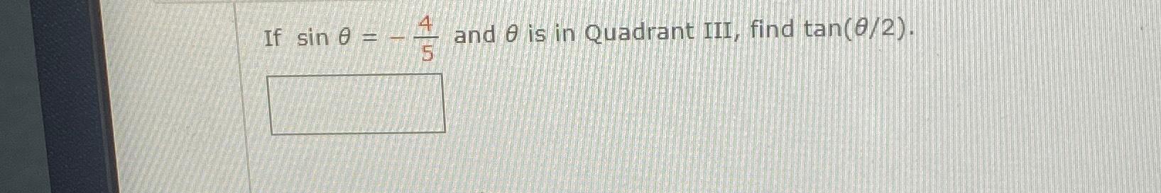 Solved If sinθ=-45 ﻿and θ ﻿is in Quadrant III, find tan(θ2). | Chegg.com