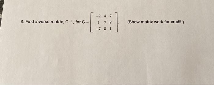 Solved 8. Find inverse matrix, C-, for C -2 4 7 1 7 8 -7 8 1 | Chegg.com