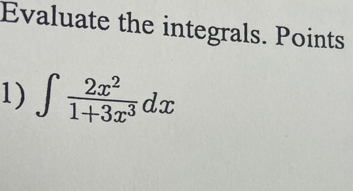 Solved Evaluate the integrals. Points 1) ∫1+3x32x2dx | Chegg.com