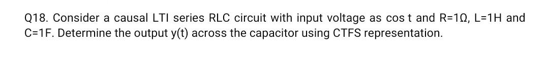 Solved Q18. Consider a causal LTI series RLC circuit with | Chegg.com