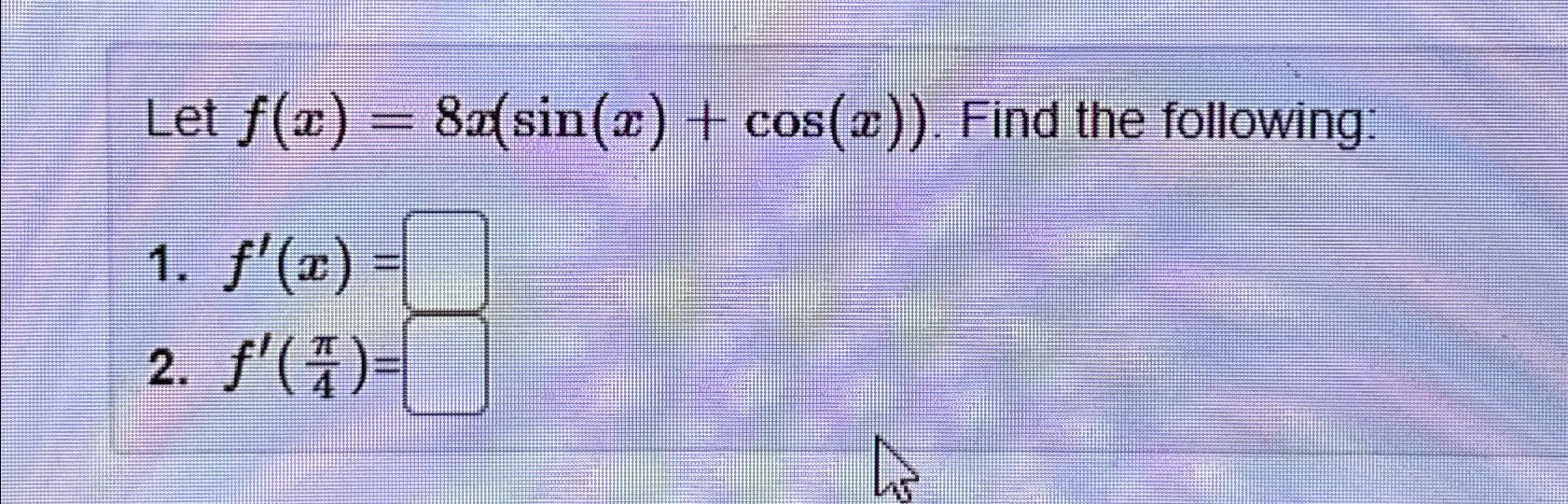 Solved Let f(x)=8x(sin(x)+cos(x)). Find the | Chegg.com Solved Let f(x)=8x(sin(x)+cos(x)). Find the | Chegg.com