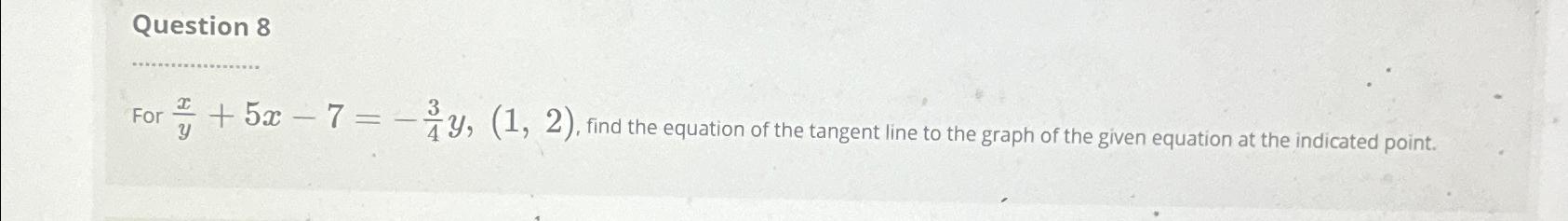 Solved Question 8For xy+5x-7=-34y,(1,2), ﻿find the equation | Chegg.com