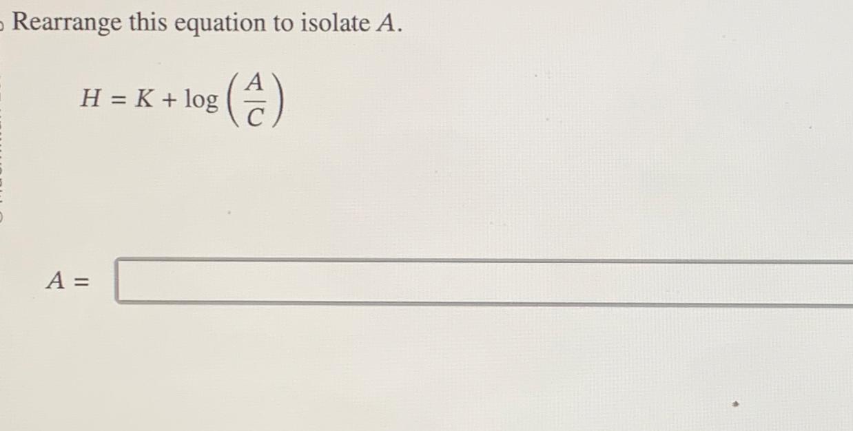 Solved Rearrange this equation to isolate A.H=K+log(AC)A= | Chegg.com