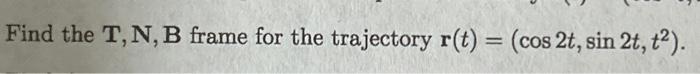 Solved Find the T, N, B frame for the trajectory r(t) = (cos | Chegg.com