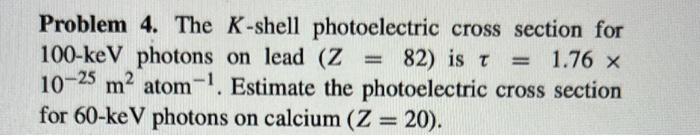 Solved Problem 4. The K-shell photoelectric cross section | Chegg.com