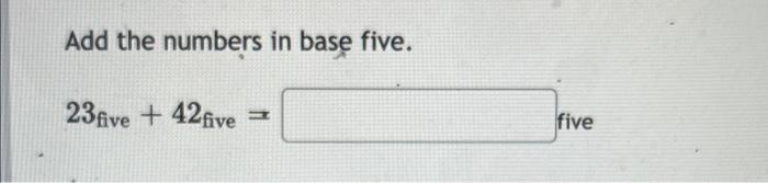 Solved Add the numbers in base five. 23five + 42five five | Chegg.com
