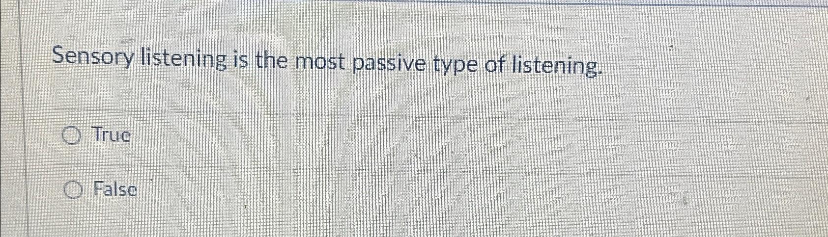 Solved Sensory listening is the most passive type of | Chegg.com