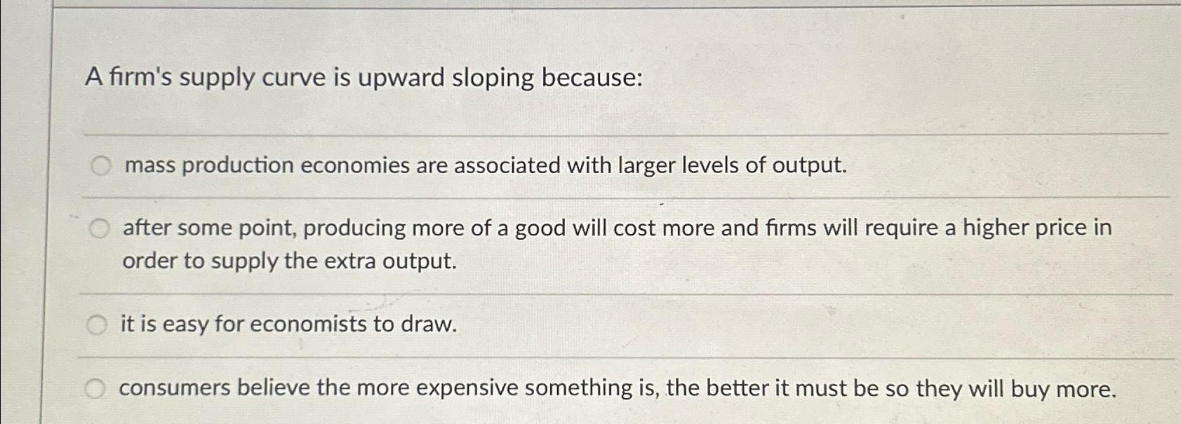 Solved A firm's supply curve is upward sloping because:mass | Chegg.com