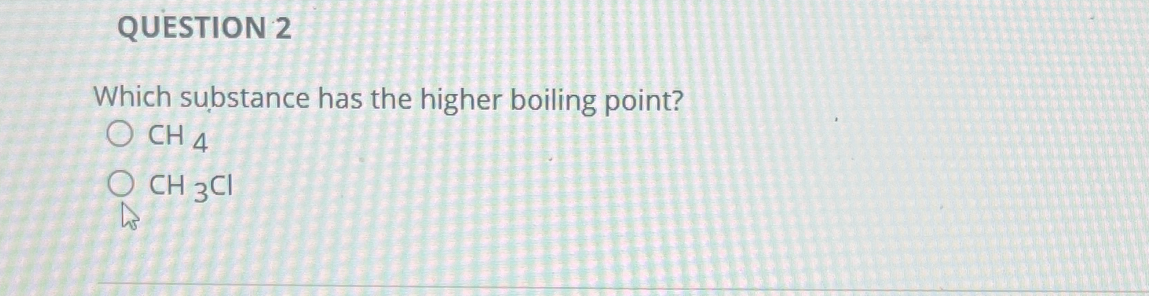 Solved QUESTION 2Which substance has the higher boiling | Chegg.com