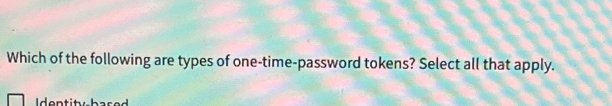 Solved Which of the following are types of one-time-password | Chegg.com