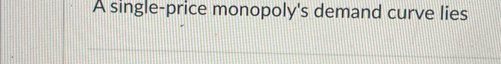 Solved A single-price monopoly's demand curve lies | Chegg.com