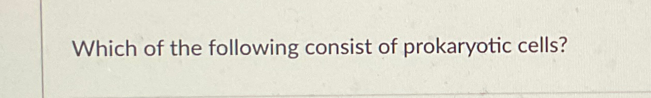 Solved Which of the following consist of prokaryotic cells? | Chegg.com