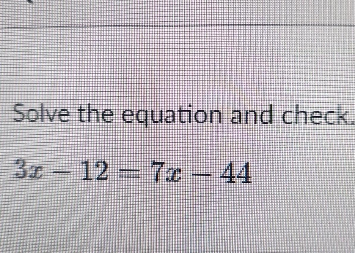 Solved Solve the equation and check.3x-12=7x-44 | Chegg.com