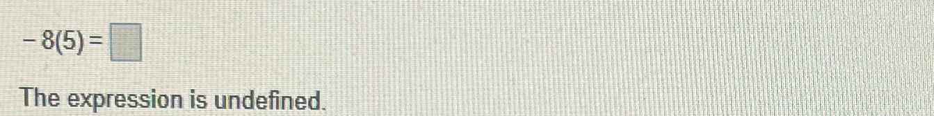 Solved -8(5)=The expression is undefined. | Chegg.com